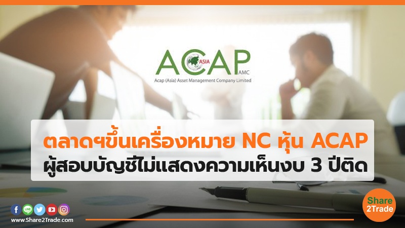 ตลาดฯขึ้นเครื่องหมาย NC หุ้น ACAP ผู้สอบบัญชีไม่แสดงความเห็นงบ 3 ปีติด | Share2Trade